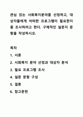 관심 있는 사회복지분야를 선정하고, 대상자들에게 어떠한 프로그램이 필요한지를 조사하려고 한다. 구체적인 설문지 문항을 작성하시오.-1페이지