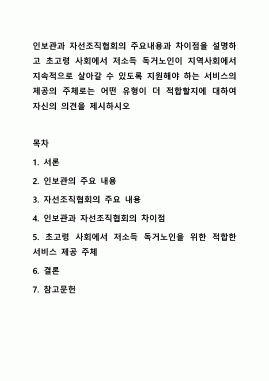 인보관과 자선조직협회의 주요내용과 차이점을 설명하고 초고령 사회에서 저소득 독거노인이 지역사회에서 지속적으로 살아갈 수 있도록 지원해야 하는 서비스의 제공의 주체로는 어떤 유형이 더 적합할지에 대하여 자신의 의견을 제시하시오-1페이지