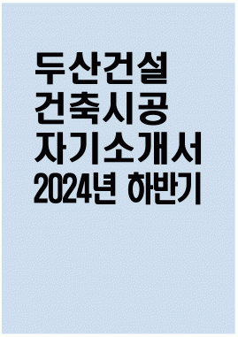 [두산건설 자기소개서] 2024년 하반기 두산건설 건축시공 자소서 합격예문 두산건설 건축시공 자기소개서 두산건설 건축시공 지원동기 두산건설 자소서-1페이지