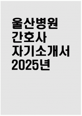 [울산병원 자기소개서] 2025년 울산병원 간호사 자소서 합격예문 울산병원 간호사 자기소개서 울산병원 신규간호사 지원동기 울산병원 자소서-1페이지