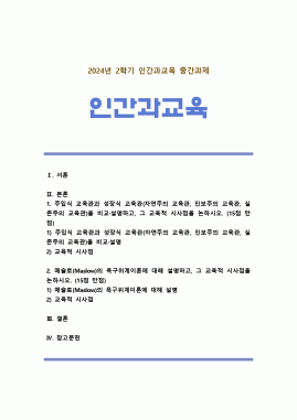 [인간과교육 2024년] 1. 주입식 교육관과 성장식 교육관(자연주의 교육관, 진보주의 교육관, 실존주의 교육관)을 비교 설명하고, 그 교육적 시사점을 논하시오. 2. 매슬로(Maslow)의 욕구위계이론에 대해 설명하고, 그 교육적 시사점을 논하시오.-1페이지