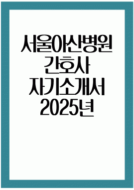 [서울아산병원 자기소개서] 2025년 서울아산병원 간호사 자소서 합격예문 서울아산병원 간호사 자기소개서 서울아산병원 신규간호사 지원동기 서울아산병원 자소서-1페이지