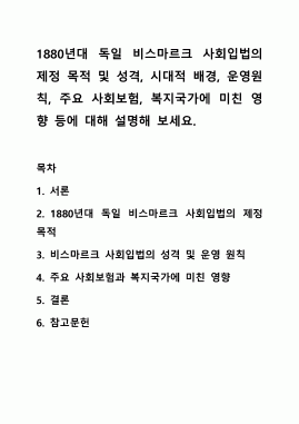 1880년대 독일 비스마르크 사회입법의 제정 목적 및 성격, 시대적 배경, 운영원칙, 주요 사회보험, 복지국가에 미친 영향 등에 대해 설명해 보세요.-1페이지