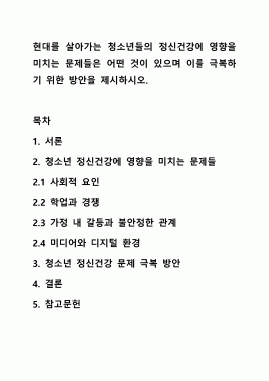 현대를 살아가는 청소년들의 정신건강에 영향을 미치는 문제들은 어떤 것이 있으며 이를 극복하기 위한 방안을 제시하시오.-1페이지