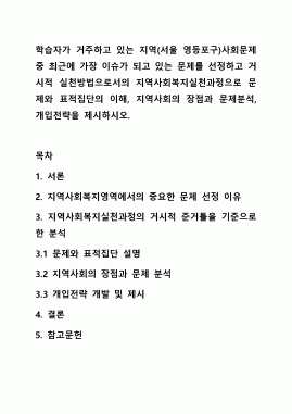 학습자가 거주하고 있는 지역(서울 영등포구)사회문제 중 최근에 가장 이슈가 되고 있는 문제를 선정하고 거시적 실천방법으로서의 지역사회복지실천과정으로 문제와 표적집단의 이해, 지역사회의 장점과 문제분석, 개입전략을 제시하시오.-1페이지