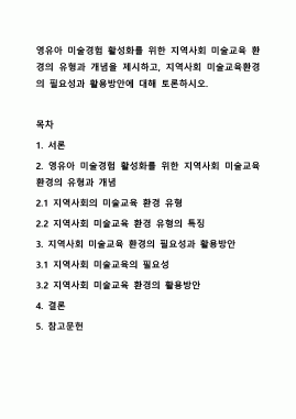 영유아 미술경험 활성화를 위한 지역사회 미술교육 환경의 유형과 개념을 제시하고, 지역사회 미술교육환경의 필요성과 활용방안에 대해 토론하시오.-1페이지