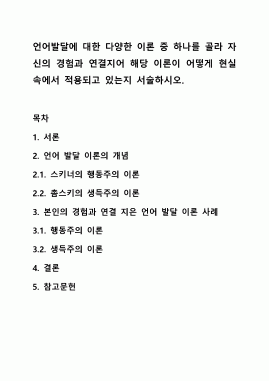 언어발달에 대한 다양한 이론 중 하나를 골라 자신의 경험과 연결지어 해당 이론이 어떻게 현실 속에서 적용되고 있는지 서술하시오.-1페이지