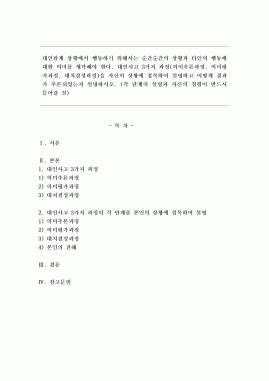 대인관계 상황에서 행동하기 위해서는 순간순간의 상황과 타인의 행동에 대한 의미를 생각해야한다. 대인사고 3가지 과정(의미추론과정, 의미평가과정, 대치결정과정)을 자신의 상황에 접목하여 설명하고 어떻게 결과가 추론되었는지 설명하시오. (각 단계의 설명과 자신의 경험이 반드시 들어갈 것)-1페이지