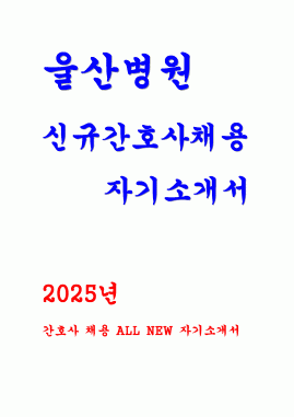 [울산병원 간호사 자기소개서] 2025년 울산병원 자소서 울산병원에 대한 기대 및 지원동기 자신이 보유한 핵심 역량 및 그를 통한 기여 방법 가장 기억에 남는 성공 또는 실패한 경험 성장과정 및 학창시절-1페이지