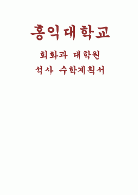 (홍익대학교 회화과 대학원 수학계획서) 홍익대학교 일반대학원 회화과 수학계획서 진학동기 입학 후 학업계획 졸업 후 진로계획-1페이지