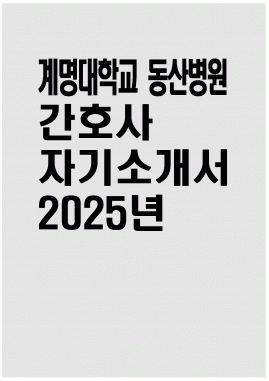 [계명대학교 동산병원 자기소개서] 2025년 계명대학교 동산병원 간호사 자소서 합격예문 계명대학교 동산병원 간호사 자기소개서 계명대학교 동산병원 자소서-1페이지