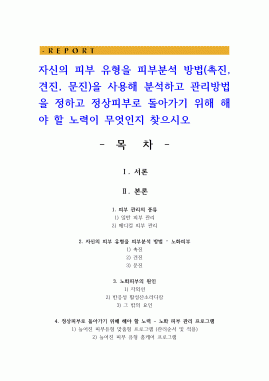 자신의 피부 유형을 피부분석 방법(촉진, 견진, 문진)을 사용해 분석하고 관리방법을 정하고 정상피부로 돌아가기 위해 해야 할 노력이 무엇인지 찾으시오-1페이지