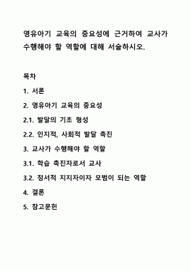 영유아기 교육의 중요성에 근거하여 교사가 수행해야 할 역할에 대해 서술하시오.-1페이지