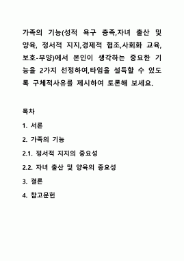 가족의 기능(성적 욕구 충족,자녀 출산 및 양육, 정서적 지지,경제적 협조,사회화 교육,보호-부양)에서 본인이 생각하는 중요한 기능을 2가지 선정하여,타임을 설득할 수 있도록 구체적사유를 제시하여 토론해 보세요.-1페이지