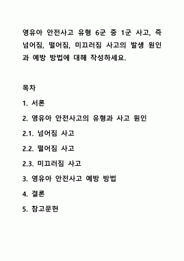 영유아 안전사고 유형 6군 중 1군 사고, 즉 넘어짐, 떨어짐, 미끄러짐 사고의 발생 원인과 예방 방법에 대해 작성하세요.-1페이지