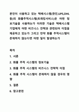 본인이 사용하고 있는 택배시스템(한진,UPS,DHL 등)의 화물추적시스템(트래킹서비스)은 어떤 정보기술을 사용하는가 이러한 기술은 택배시스템 기업에게 어떤 비즈니스 잔략과 관련되어 이점을 제공하고 있는가 그리고 만약 화물 추적시스템이 존재하지 않는다면 어떤 일이 발생하는가-1페이지