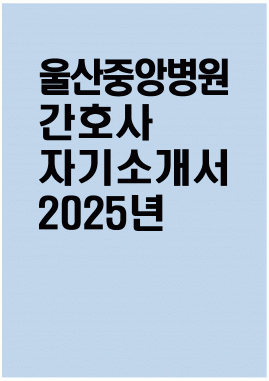 [울산중앙병원 자기소개서] 2025년 울산중앙병원 간호사 자소서 합격예문 울산중앙병원 간호사 자기소개서 정안의료재단 울산중앙병원 신규간호사 지원동기 울산중앙병원 자소서-1페이지