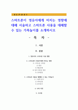 스마트폰이 영유아에게 미치는 영향에 대해 서술하고 스마트폰 사용을 대체할 수 있는 가족놀이를 소개하시오-1페이지