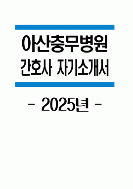 아산충무병원 자소서) 2025년 아산충무병원 간호사 자기소개서 합격예문 아산충무병원 간호사 자소서 아산충무병원 자기소개서 아산충무병원 신규간호사 지원동기-1페이지