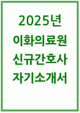 (이화의료원 자소서 2025년 신규간호사) 이화의료원 자기소개서 이대목동병원 이대서울병원 채용 지원동기 및 포부 생활신조 특기사항-1페이지