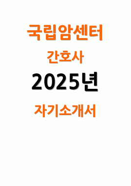 (국립암센터 간호사 자기소개서] 2025년 국립암센터 자소서 국립암센터에 지원하게 된 동기와 입사 후 실천하고자 하는 차별화된 목표와 추진계획을 기술 국립암센터 입사 후 지원 분야의 직무수행에 어떻게 도움이 될지 구체적으로 기술-1페이지