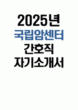 [국립암센터 자기소개서] 2025년 국립암센터 간호직 자소서 합격예문 국립암센터 간호직 자기소개서 국립암센터 정규직 간호직 지원동기 국립암센터 간호사 자소서 국립암센터 자소서-1페이지