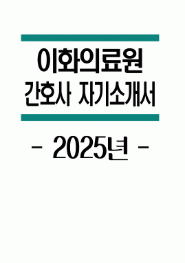 이화의료원 자소서 - 2025년 이화의료원 간호사 자기소개서 합격 예문 이화의료원 간호사 자소서 이화의료원 자기소개서 이화여자대학교의료원 자기소개서-1페이지