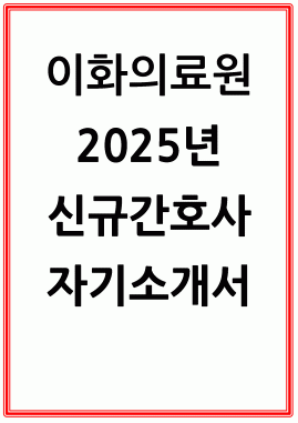 (2025년 이화의료원 자소서) 이화의료원 신규간호사 자기소개서 이대목동병원 이대서울병원 지원동기 및 포부 특기사항 생활신조-1페이지