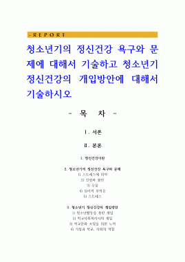 청소년기의 정신건강 욕구와 문제에 대해서 기술하고 청소년기 정신건강의 개입방안에 대해서 기술하시오-1페이지