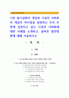 기존 탈시설화의 개념과 시설의 사회와의 개념의 차이점을 설명하고 우리 주변에 실천되고 있는 시설의 사회화에 대한 사례-1페이지