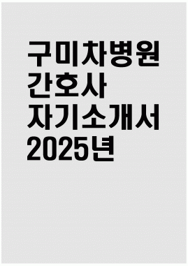 [구미차병원 자기소개서] 2025년 구미차병원 간호사 자소서 합격예문 구미차병원 간호사 자기소개서 구미차병원 간호사 지원동기 구미차병원 자소서 차의과학대학교 부속 구미차병원-1페이지