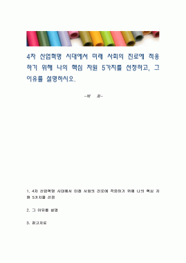 4차 산업혁명 시대에서 미래 사회의 진로에 적응하기 위해 나의 핵심 자원 5가지를 선정하고, 그 이유를 설명하시오.-1페이지