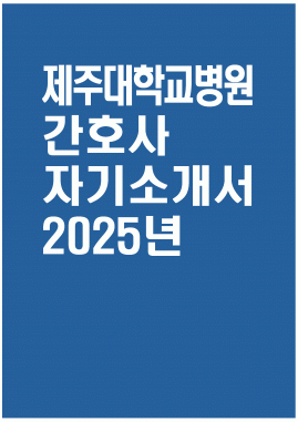 [제주대학교병원 자기소개서] 2025년 제주대학교병원 간호사 자소서 합격예문 제주대학교병원 간호사 자기소개서 제주대학교병원 신규간호사 지원동기 제주대학교병원 자소서-1페이지