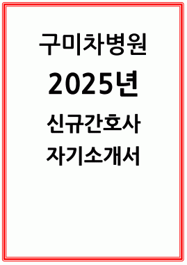 [구미차병원 신규간호사 자기소개서) 합격 예문 2025년 대비 구미차병원 자소서 구미차병원 지원동기 및 직원으로서의 영향력 내가 경영자라면 생활신조 및 직업관-1페이지