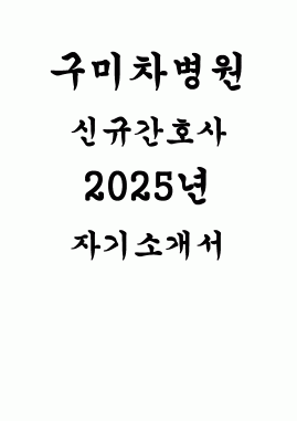 (2025 구미차병원 간호사 자기소개서) 합격 예문 구미차병원 자소서 구미차병원 지원동기 및 직원으로서의 영향력 내가 경영자라면 교내외 및 봉사활동 생활신조 및 직업관-1페이지