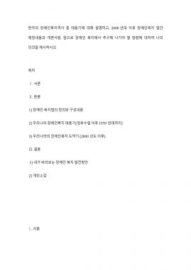 한국의 장애인복지역사 중 태동기에 대해 설명하고, 2000년대 이후 장애인복지 법안 제정내용과 개편사항, 앞으로 장애인 복지에서 추구해 나가야 할 방향에 대하여 나의 의견을 제시하시오-1페이지