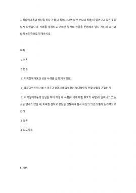 지적장애아동과 상담을 하다 가정 내 폭행(자녀에 대한 부모의 폭행)이 일어나고 있는 것을 알게 되었습니다. 사례를 설정하고 어떠한 절차로 상담을 진행해야 할지 자신의 의견과 함께 논리적으로 전개하시오 (1)-1페이지