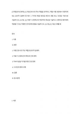 [고위험모아간호학] (1) 아동간호사의 주요 역할을 요약하고, 역할 수행 과정에서 직면하게 되는 윤리적 딜레마 중 예시 1가지와 해결 방안을 본인의 경험 또는 의견을 기반으로 서술하시오. (10점)   (2) 아동기 신증후군의 특징적인 증상을 기술하고 신증후군 환아에게 적용할 수 있는 적절한 간호 중재 방법을 서술하시오. (10점)  (3) 다음 사례를 읽-1페이지