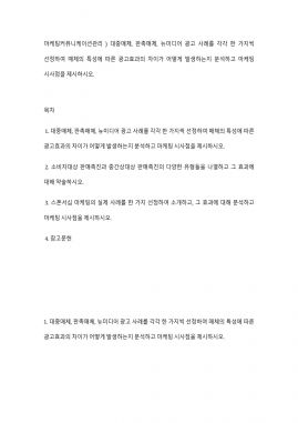 마케팅커뮤니케이션관리 ) 대중매체, 판촉매체, 뉴미디어 광고 사례를 각각 한 가지씩 선정하여 매체의 특성에 따른 광고효과의 차이가 어떻게 발생하는지 분석하고 마케팅 시사점을 제시하시오. (1)-1페이지