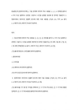 방송통신대_컴퓨터의이해_1. 다음 문제에 대하여 주요 내용을 1, 2, 3, 4 번호를 붙여서 4가지 이상 설명하고 관련된 그림이나 사진을 설명문 본문에 한 장씩만 덧붙인다. 2. 컴퓨터에서 데이터의 입출력 방식에 대한 다음 내용을 (가)와 (나) 각각 A4 용지 1~2페이지, 총 3페이지 이내로 작성하라.-1페이지