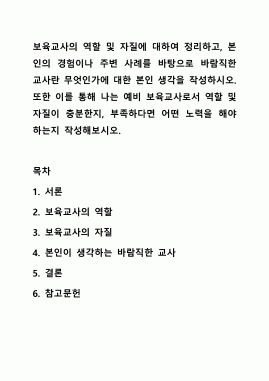 보육교사의 역할 및 자질에 대하여 정리하고, 본인의 경험이나 주변 사례를 바탕으로 바람직한 교사란 무엇인가에 대한 본인 생각을 작성하시오. 또한 이를 통해 나는 예비 보육교사로서 역할 및 자질이 충분한지, 부족하다면 어떤 노력을 해야 하는지 작성해보시오.-1페이지