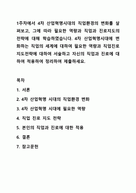 1주차에서 4차 산업혁명시대의 직업환경의 변화를 살펴보고, 그에 따라 필요한 역량과 직업과 진로지도의 전략에 대해 학습하였습니다. 4차 산업혁명시대에 변화하는 직업의 세계에 대하여 필요한 역량과 직업진로 지도전략에 대하여 서술하고 자신의 직업과 진로에 대하여 적용하여 정리하여 제출하세요.-1페이지