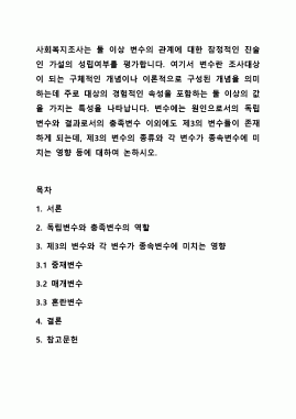 사회복지조사는 둘 이상 변수의 관계에 대한 잠정적인 진술인 가설의 성립여부를 평가합니다. 여기서 변수란 조사대상이 되는 구체적인 개념이나 이론적으로 구성된 개념을 의미하는데 주로 대상의 경험적인 속성을 포함하는 둘 이상의 값을 가지는 특성을 나타납니다.-1페이지