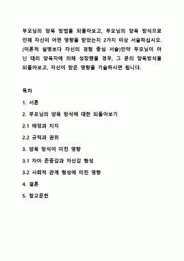 부모님의 양육 방법을 되돌아보고, 부모님의 양육 방식으로 인해 자신이 어떤 영향을 받았는지 2가지 이상 서술하십시오. (이론적 설명보다 자신의 경험 중심 서술)만약 부모님이 아닌 대리 양육자에 의해 성장했을 경우, 그 분의 양육방식을 되돌아보고, 자신이 받은 영향을 기술하시면 됩니다.-1페이지