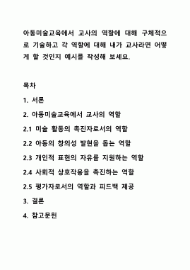 아동미술교육에서 교사의 역할에 대해 구체적으로 기술하고 각 역할에 대해 내가 교사라면 어떻게 할 것인지 예시를 작성해 보세요.-1페이지