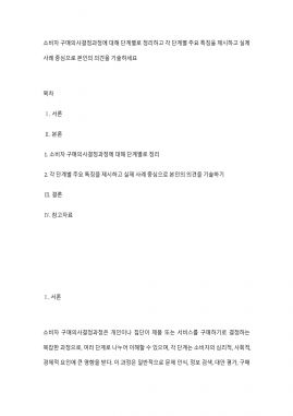 소비자 구매의사결정과정에 대해 단계별로 정리하고 각 단계별 주요 특징을 제시하고 실제 사례 중심으로 본인의 의견을 기술하세요-1페이지