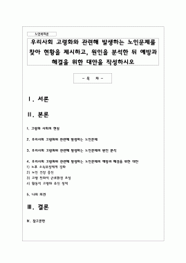 우리사회 고령화와 관련해 발생하는 노인문제를 찾아 현황을 제시하고 원인을 분석한 뒤 예방과 해결을 위한 대안-1페이지