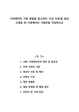 다큐멘터리 기획 방법을 참고하여 ‘나의 인생’을 중심 소재로 한 다큐멘터리 기획안을 작성하시오-1페이지