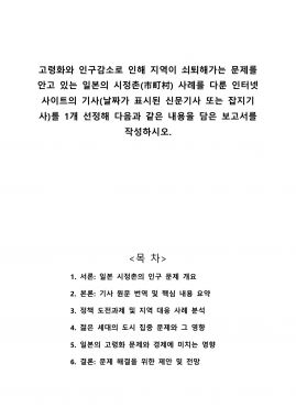 고령화와 인구감소로 인해 지역이 쇠퇴해가는 문제를 안고 있는 일본의 시정촌(市町村) 사례를 다룬 인터넷사이트의 기사(날짜가 표시된 신문기사 또는 잡지기사)를 1개 선정해 다음과 같은 내용을 담은 보고서를 작성하시오.-1페이지