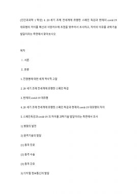 (인간과과학 1학년) 4. 20세기 초에 전세계에 유행한 스페인 독감과 현재의 covid-19 대유행의 차이를 확산과 사망자수에 초점을 맞추어서 조사하고, 차이의 이유를 과학기술 발달이라는 측면에서 찾아보시오-1페이지